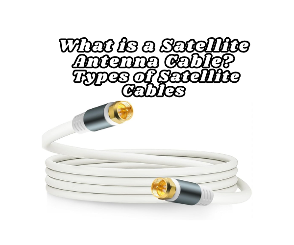What is a Satellite Antenna Cable? Types of Satellite Cables ...