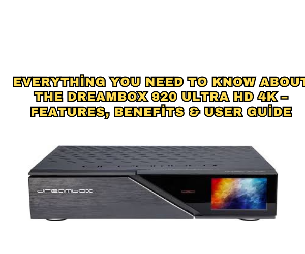 Everything You Need to Know About the Dreambox 920 Ultra HD 4K – Features, Benefits & User Guide ...