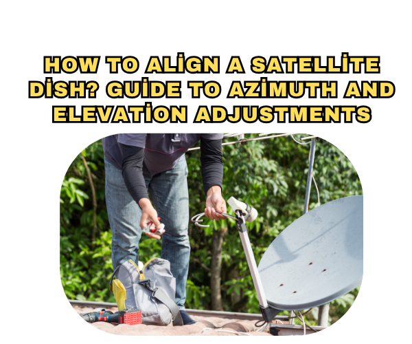 How to Align a Satellite Dish? Guide to Azimuth and Elevation ...