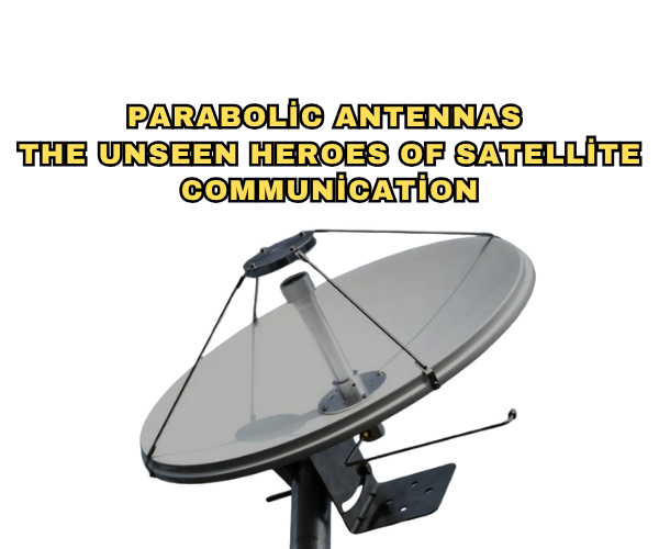 Parabolic Antennas The Unseen Heroes of Satellite Communication ...